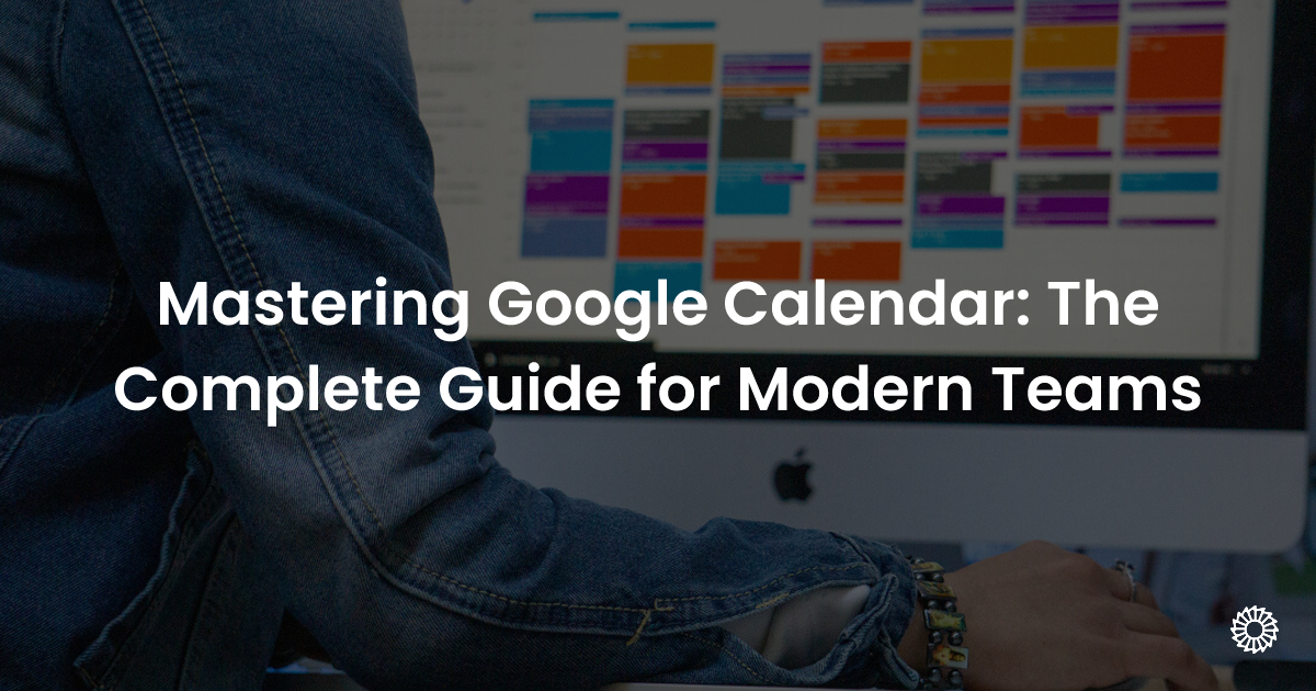 Mastering Google Calendar: The Complete Guide for Modern Teams - Blog