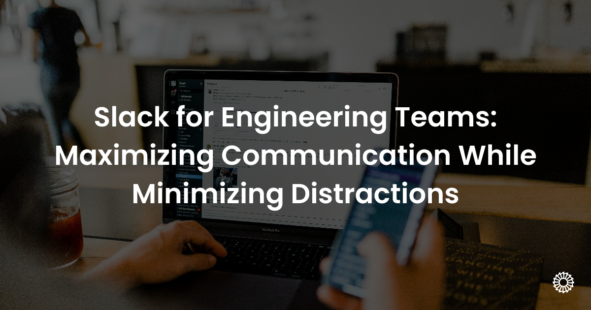 Slack for Engineering Teams: Maximizing Communication While Minimizing ...